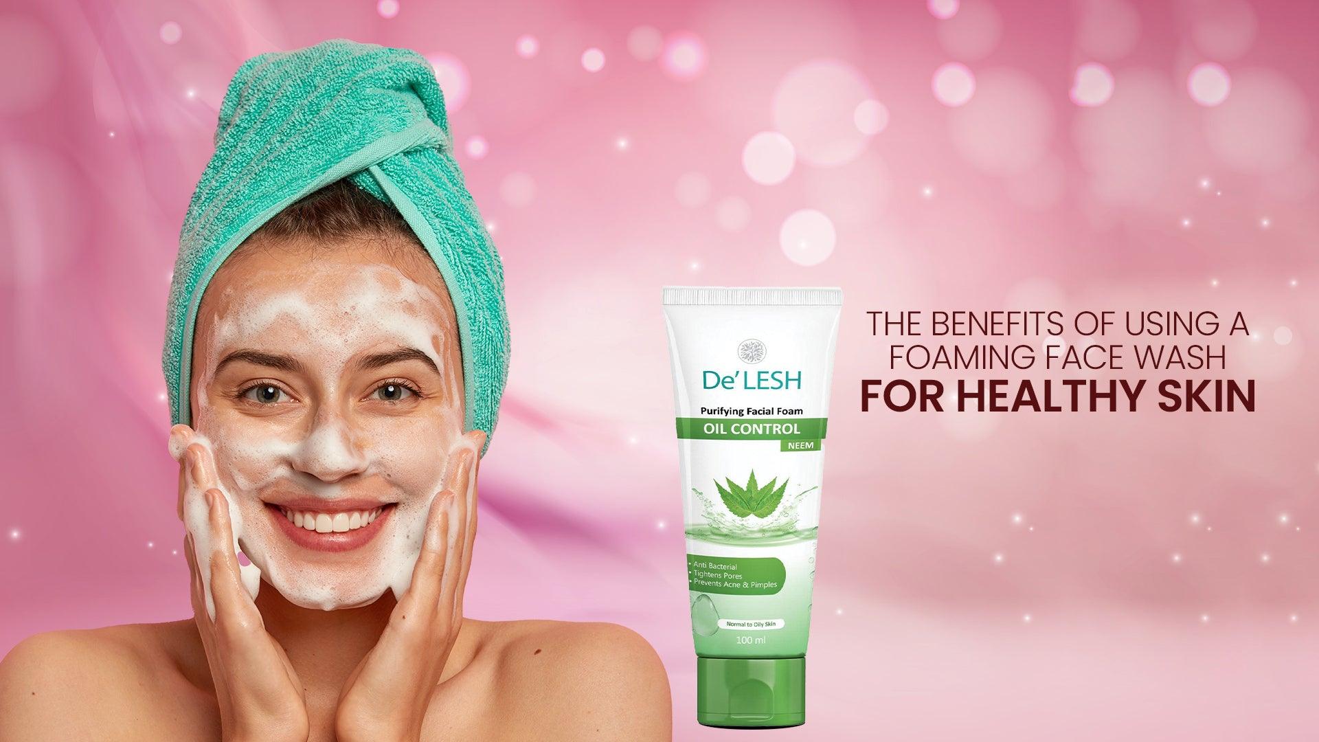 The Benefits of Using a Foaming Face Wash for Healthy Skin – DELESH